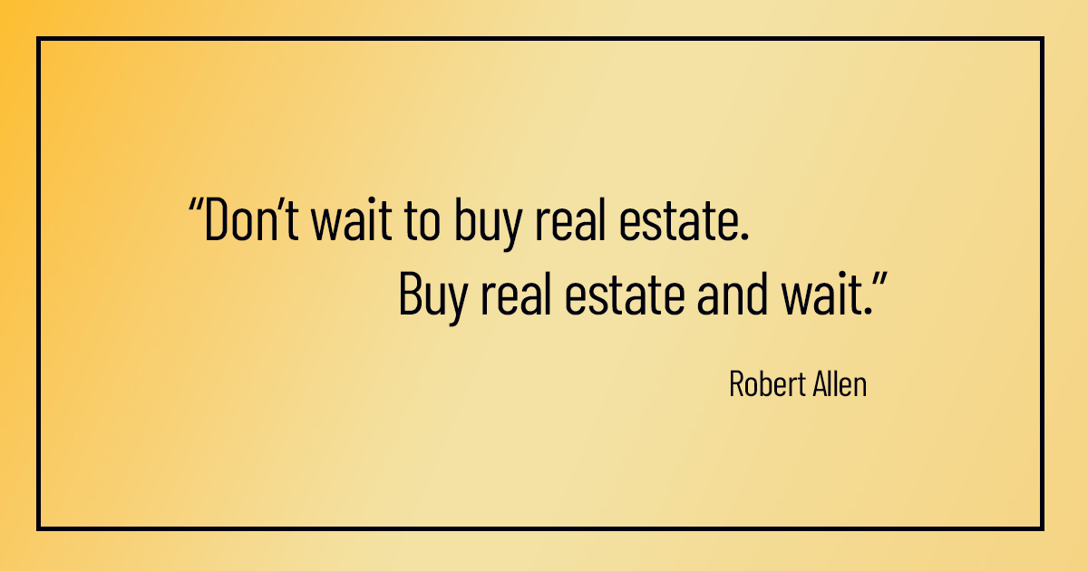 Don't Wait to Buy Real Estate